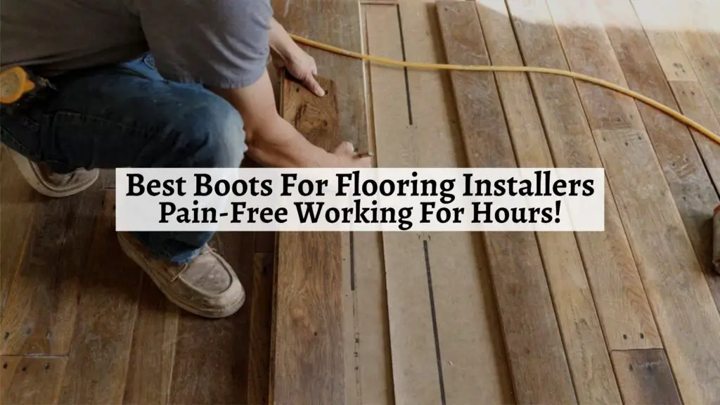 Best Boots For Flooring Installers: Pain-Free Working For Hours! - Shoe ...