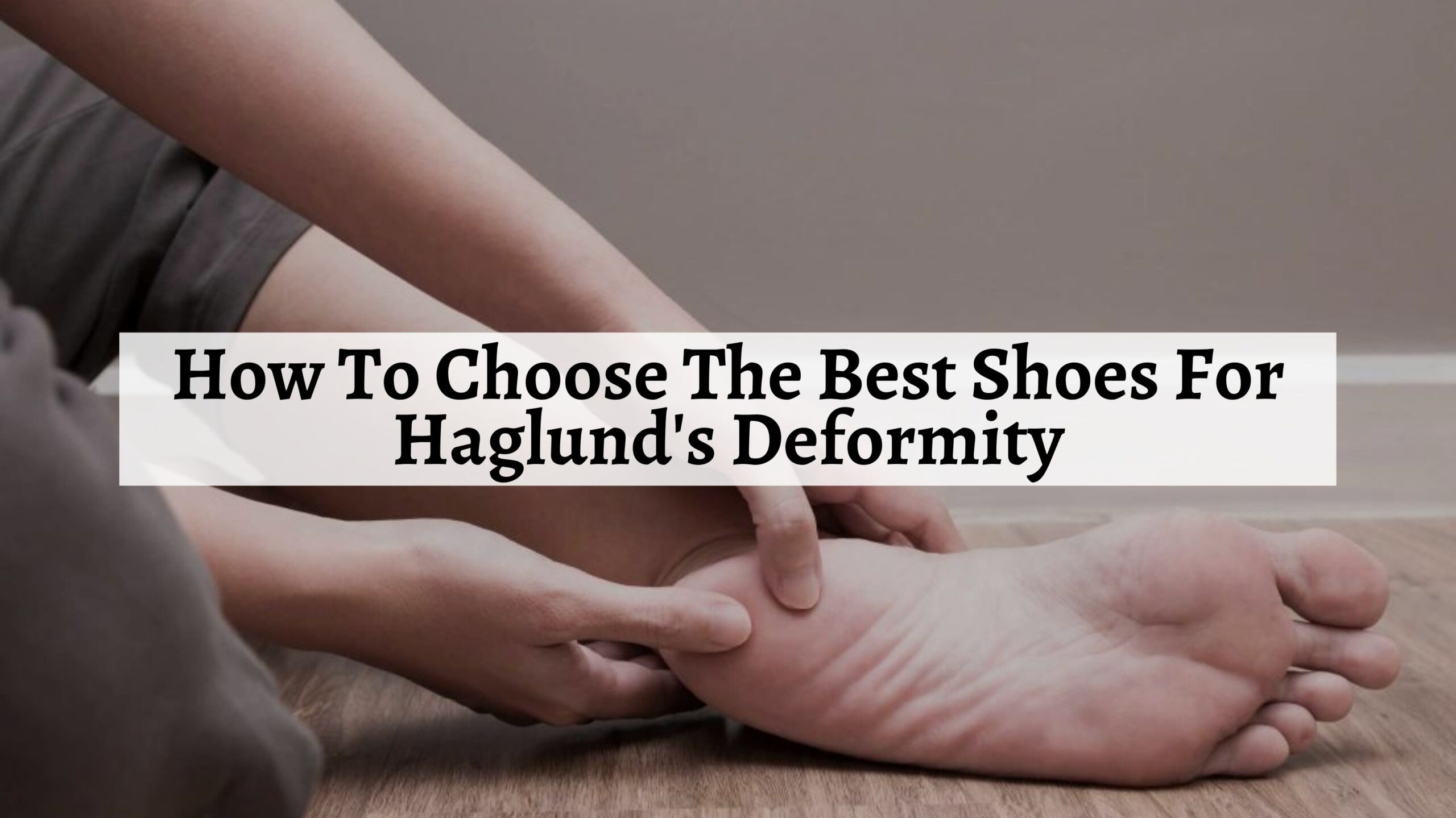 Best Shoes For Haglund’s Deformity (Enjoy Pain-Free Walking) - Shoe Filter