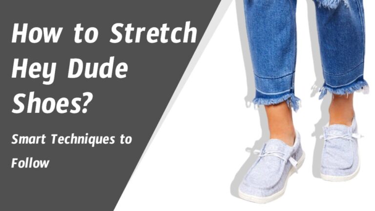 How to Stretch Hey Dude Shoes? (Smart Techniques to Follow) - Shoe Filter