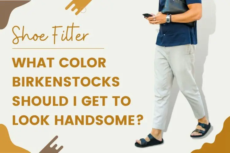 What Color Birkenstocks Should I Get to Look Handsome? - Shoe Filter